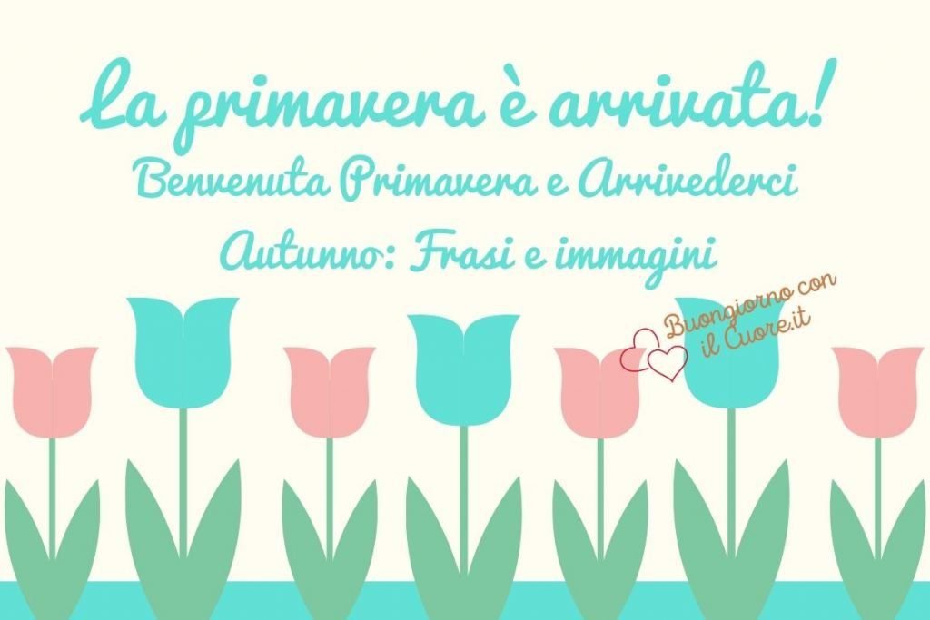 Benvenuta Primavera e Arrivederci Autunno: Frasi e immagini